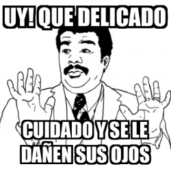 Meme Ay Si - Uy! Que delicado Cuidado y se le dañen sus ojos - 32337540