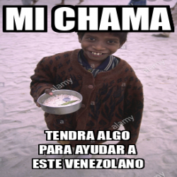 Meme Personalizado - MI chama tendra algo para ayudar a este venezolano ...