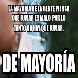Meme Personalizado - La mayoria de la gente piensa que fumar es malo ...