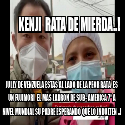 Meme Personalizado - . KENJI RATA DE MIERDA..! JULLY DE VENZUELA ESTAS ...
