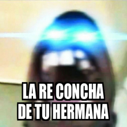 Meme Personalizado - La re concha de tu hermana - 32338593