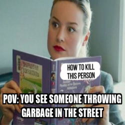 Meme Personalizado - pov: you see someone throwing garbage in the ...
