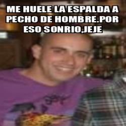 Meme Personalizado - Me huele la espalda a pecho de hombre.Por eso ...