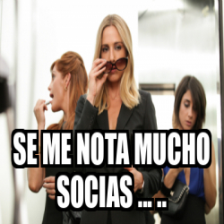 Meme Personalizado - se me nota mucho socias ... .. - 32338992