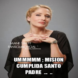 Meme Personalizado - ummmmm ; mision cumplida santo padre ... .. - 32338994