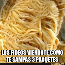 Meme Personalizado - Los fideos viendote como te sampas 3 paquetes ...