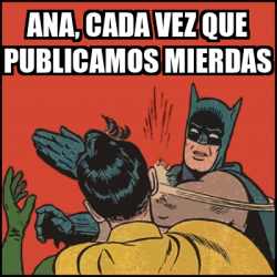 Meme Batman slaps Robin - Ana, cada vez que publicamos mierdas - 32339488