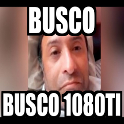 Meme Personalizado - BUSCO BUSCO 1080TI - 32339972
