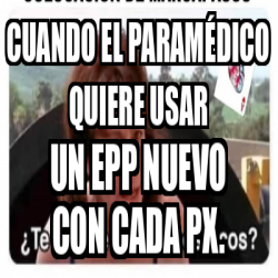 Meme Personalizado - Cuando el paramédico quiere usar Un EPP nuevo con ...