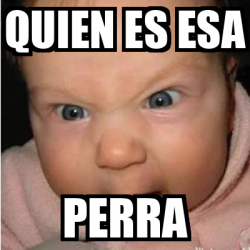 Meme Bebe furioso - quien es esa perra - 32341701