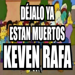 Meme Personalizado - Déjalo ya estan muertos keven rafa - 32342694