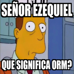 Meme Personalizado - Señor Ezequiel que significa orm? - 32342702