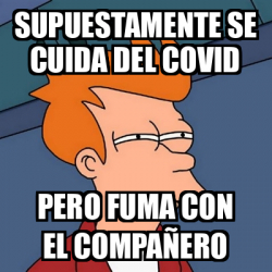 Meme Futurama Fry - SUPUESTAMENTE SE CUIDA DEL COVID PERO FUMA CON EL ...