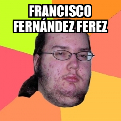 Meme Friki - Francisco Fernández Ferez - 32343694