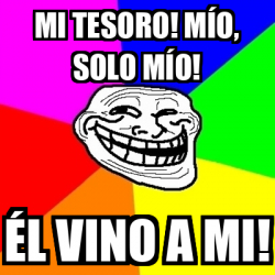 Meme Troll - Mi Tesoro! Mío, solo mío! Él vino a mi! - 32345820