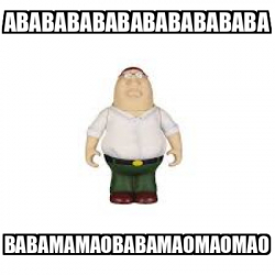 Meme Personalizado - Ababababababababababa Babamamaobabamaomaomao ...
