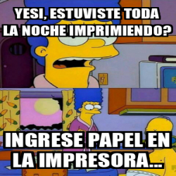 Meme Personalizado - Yesi, estuviste toda la noche imprimiendo? Ingrese ...