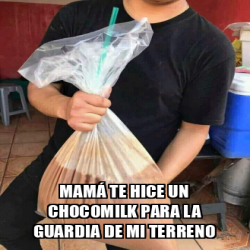 Meme Personalizado - Mamá te hice un chocomilk para la guardia de mi ...