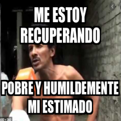 Meme Personalizado - Me estoy recuperando pobre y humildemente mi ...