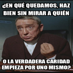 Meme Personalizado - ¿En qué quedamos, haz bien sin mirar a quién O la ...