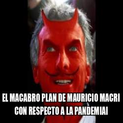 Meme Personalizado - EL MACABRO PLAN DE MAURICIO MACRI CON RESPECTO A ...