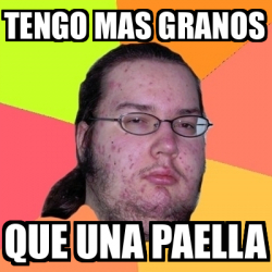 Meme Friki - Tengo mas granos que una paella - 32347155