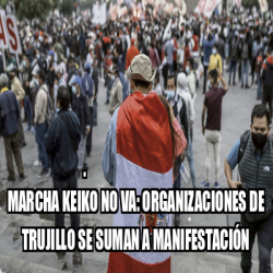 Meme Personalizado - . Marcha Keiko No Va: organizaciones de Trujillo ...