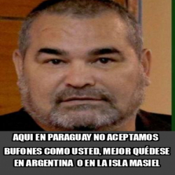 Meme Personalizado - Aqui en Paraguay no aceptamos bufones como usted ...