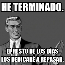 Meme Correction Guy - He terminado. El resto de los días los dedicaré a ...