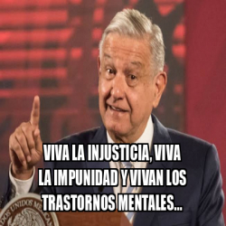 Meme Personalizado - Viva la injusticia, viva la impunidad y vivan los ...