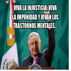 Meme Personalizado - Viva la injusticia, viva la impunidad y vivan los ...