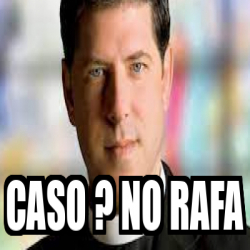 Meme Personalizado - CASO ? NO RAFA - 32348943