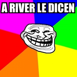 Meme Troll - A River LE DICEN - 32349143