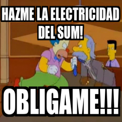 Meme Personalizado - HAZME LA ELECTRICIDAD DEL SUM! OBLIGAME!!! - 32349565
