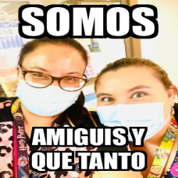 Meme Personalizado - Somos amiguis y que tanto - 32349657