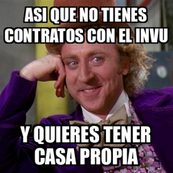 Meme Willy Wonka - asi que no tienes contratos con el INVU Y QUIERES ...