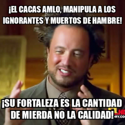 Meme Ancient Aliens - ¡el cacas amlo, manipula a los ignorantes y ...