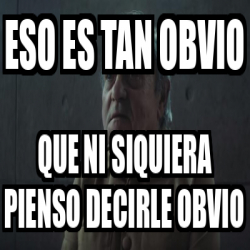 Meme Personalizado - Eso es tan obvio Que ni siquiera pienso decirle ...