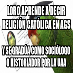 Meme Personalizado - Loro aprende a decir religión católica en Ags Y se ...