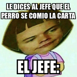 Meme Personalizado - LE DICES AL JEFE QUE EL PERRO SE COMIO LA CARTA EL ...