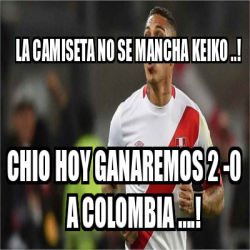 Meme Personalizado - . la camiseta no se mancha keiko ..! Chio hoy ...