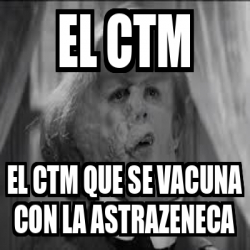 Meme Personalizado - el ctm el ctm que se vacuna con la astrazeneca ...