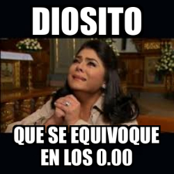 Meme Personalizado - DIOSITO QUE SE EQUIVOQUE EN LOS 0.00 - 32353900