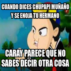 Meme Personalizado - CUANDO DICES CHUPAPI MUÑAÑO Y SE ENOJA TU HERMANO ...