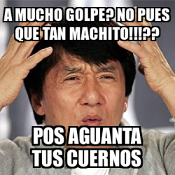 Meme Jackie Chan - A MUCHO GOLPE? NO pues QUE TAN MACHITO!!!?? POS ...