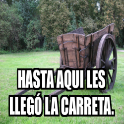 Meme Personalizado - Hasta aqui les llegó la carreta. - 32356151