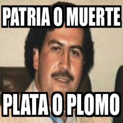 Meme Personalizado - Patria o muerte Plata o plomo - 32357148