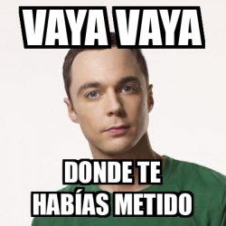 Meme Sheldon Cooper - VAYA VAYA DONDE TE HABÍAS METIDO - 32357364