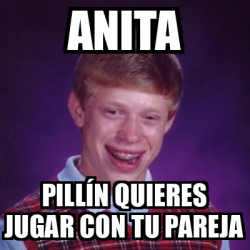 Meme Bad Luck Brian - Anita Pillín quieres jugar con tu pareja - 32357543