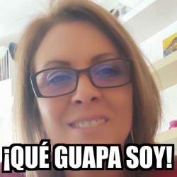 Meme Personalizado - ¡qué guapa soy! - 32358044